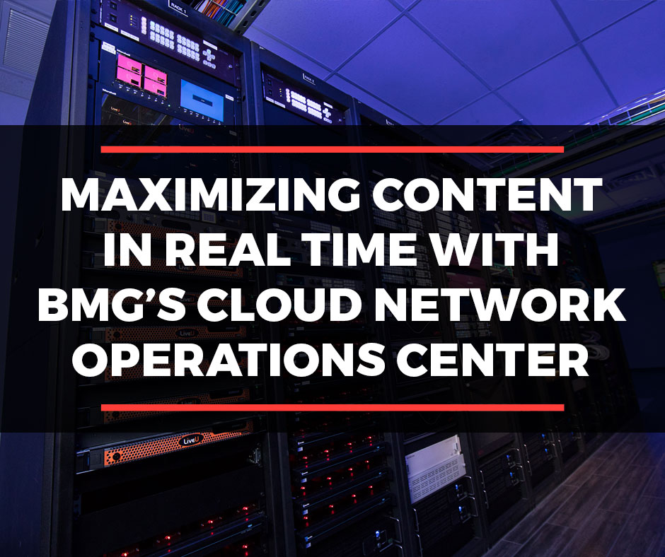 Maximizing Content In Real Time With BMG's Cloud Network Operations ...